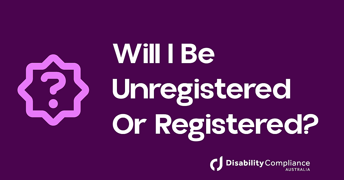Will I be a unregistered or… | Disability Compliance Australia